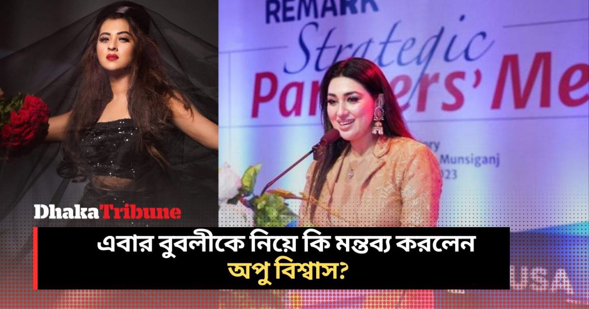 এবার বুবলীকে নিয়ে কি মন্তব্য করলেন অপু বিশ্বাস?