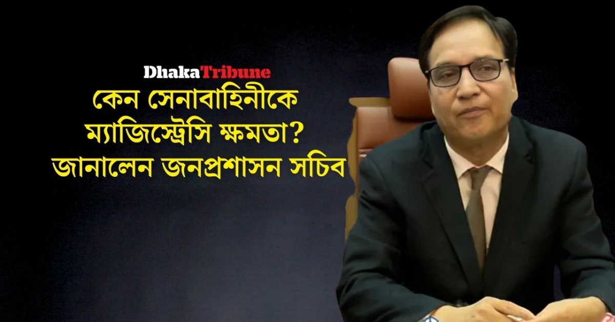 কেন সেনাবাহিনীকে ম্যাজিস্ট্রেসি ক্ষমতা? জানালেন জনপ্রশাসন সচিব